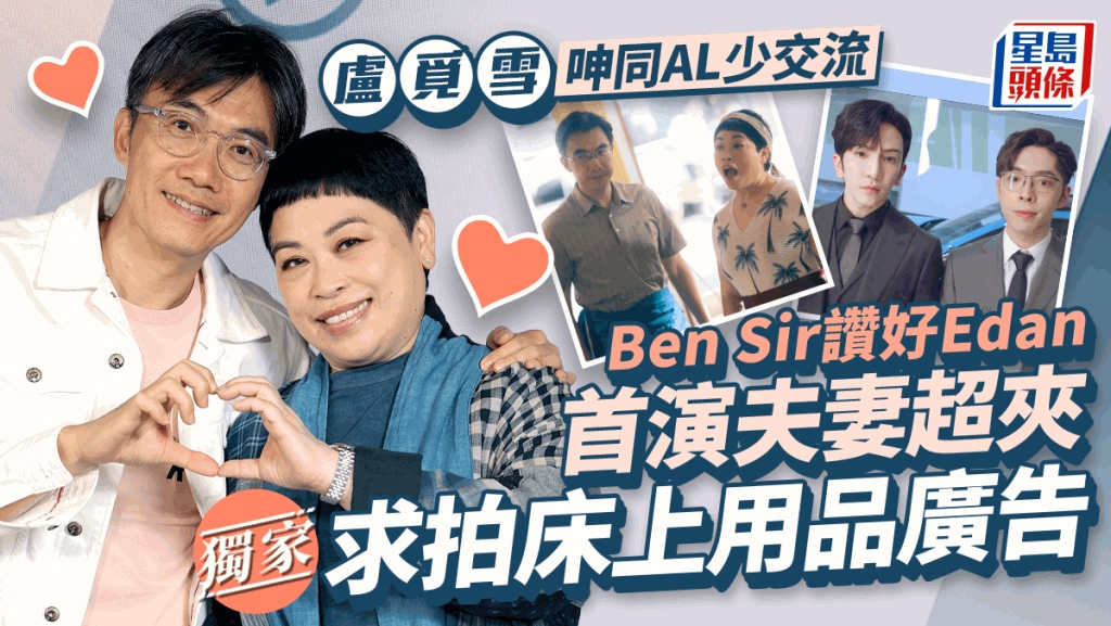 獨家丨盧覓雪呻同AL少交流Ben Sir讚好Edan 首演夫妻超夾求拍床上用品廣告 | 事事如意生活網站